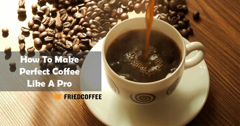 Tips To Make Perfect Coffee Like A Pro | Friedcoffee